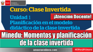 Minedu: Momentos y planificación de la clase invertida ¡IMPORTANTE!